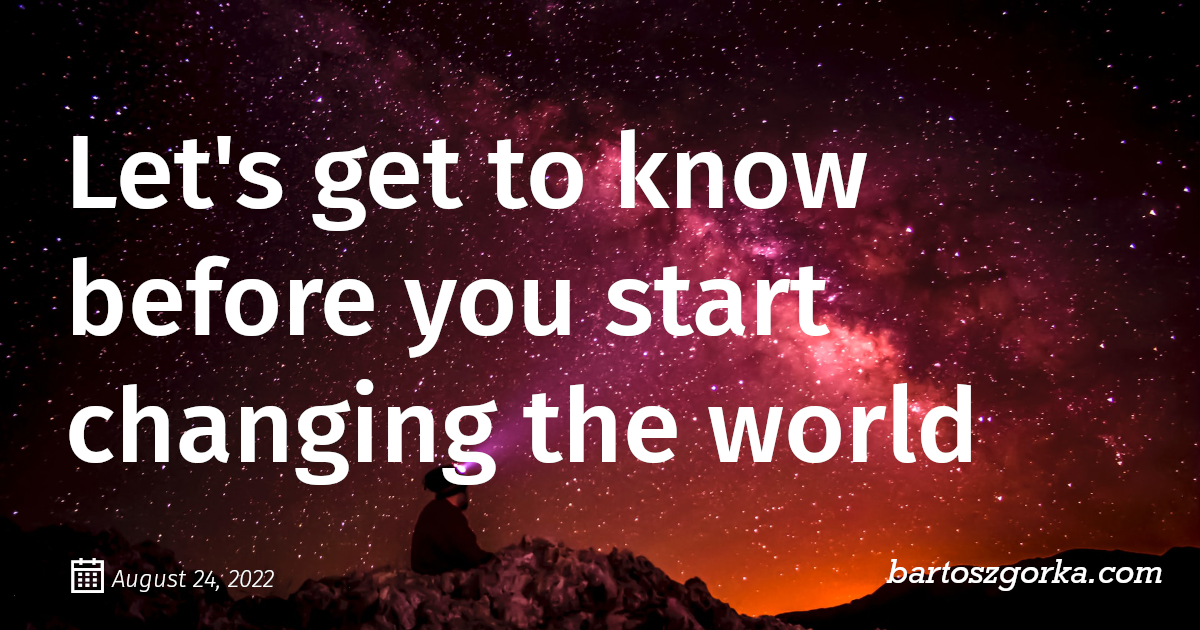 Let’s get to know before you start changing the world | Bartosz Górka